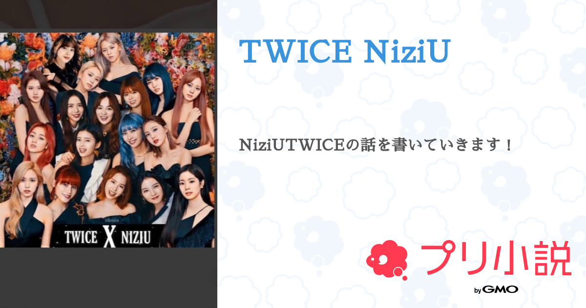 TWICE NiziU - 全62話 【連載中】（ヒーローさんの夢小説） | 無料スマホ夢小説ならプリ小説 byGMO